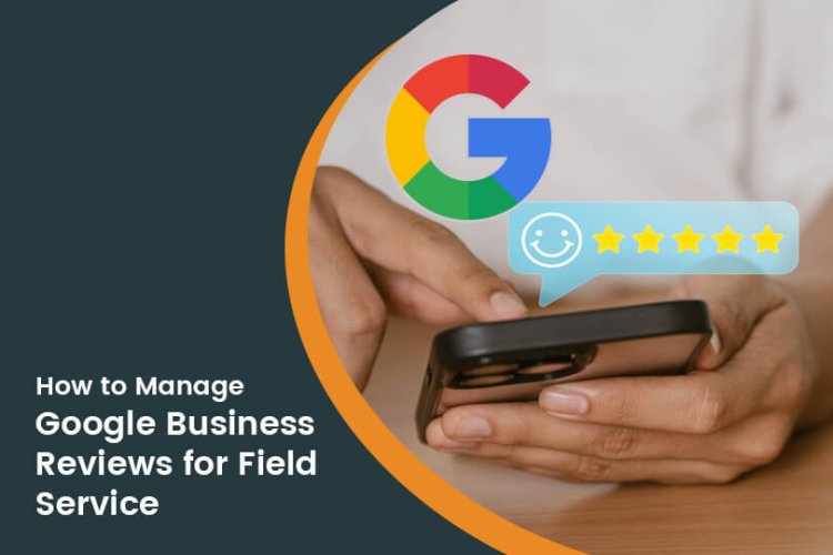 Best Tips to Get and Manage Google Reviews for Field Service Businesses ...